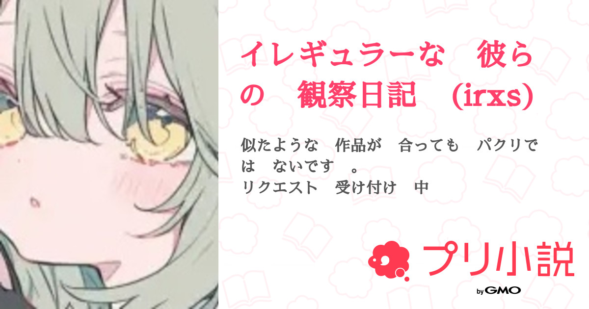 イレギュラーな 彼らの 観察日記 (irxs) - 全1話 【連載中】（霧雲 そのさんの小説） | 無料スマホ夢小説ならプリ小説 byGMO